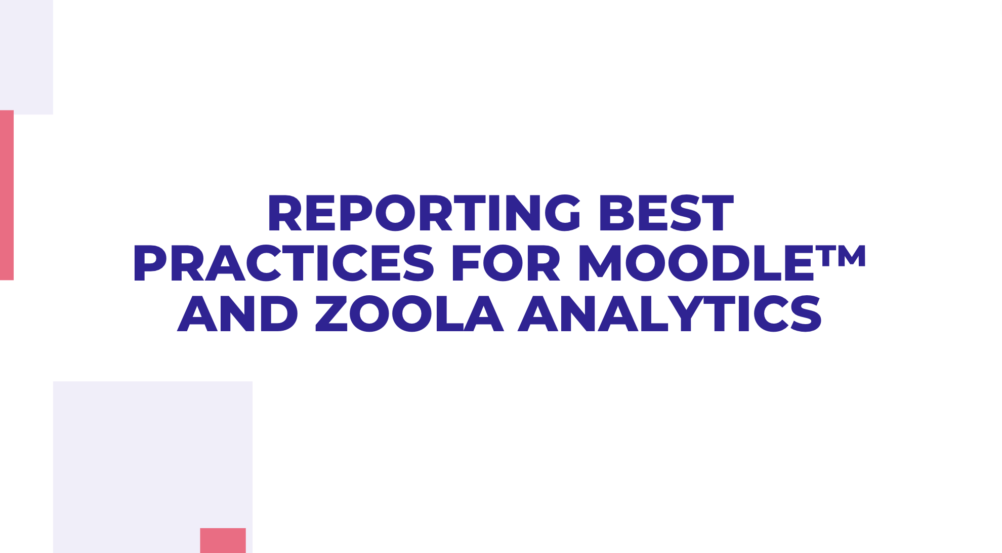 Reporting Best Practices for Moodle™ and Zoola Analytics Reporting Best Practices for Moodle™ and Zoola Analytics